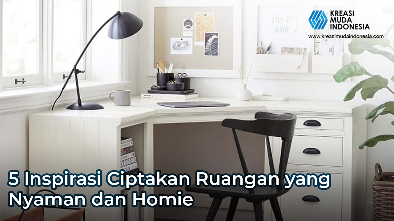 5 Inspirasi untuk Ciptakan Ruangan yang Nyaman dan Homie - KMI